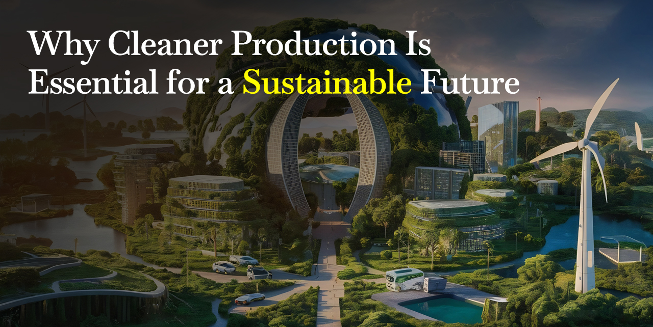 Why Cleaner Production Is Essential for a Sustainable Future - Fuller ...
