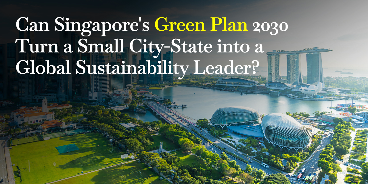 Can Singapore’s Green Plan 2030 Turn a Small City-State into a Global ...